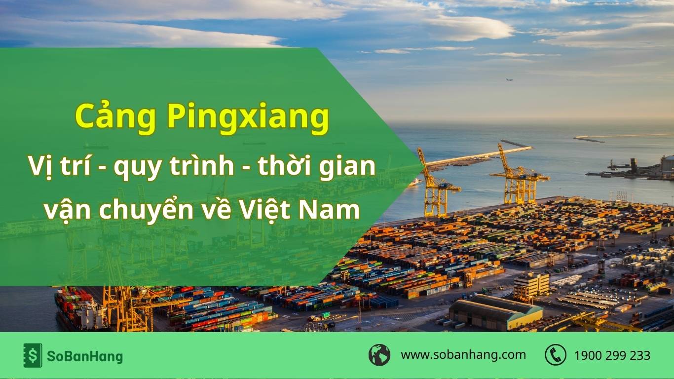 Cảng Pingxiang ở đâu? Quy trình và thời gian hàng về Việt Nam - Sổ Bán Hàng